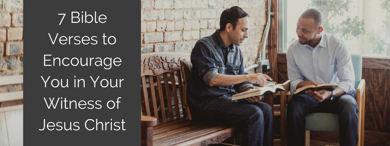 7 Bible Verses to Encourage You in Your Witness of Jesus Christ